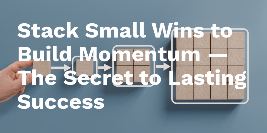 Stack Small Wins to Build Momentum — The Secret to Lasting Success ...